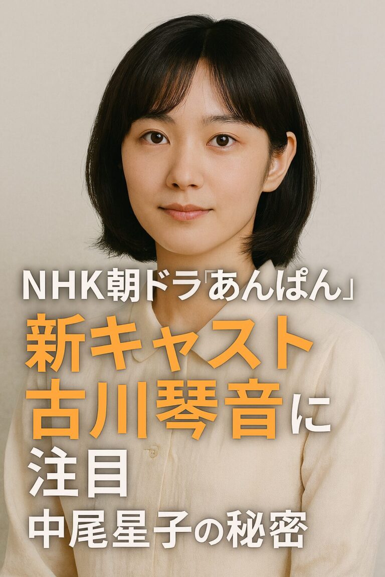 NHK朝ドラ「あんぱん」新キャスト古川琴音に注目！中尾星子の秘密と実話背景